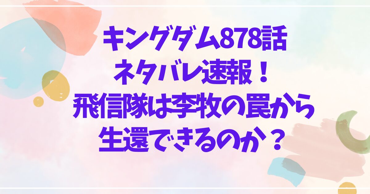 キングダム878話ネタバレ最新話確定速報！飛信隊は李牧の罠から生還できるのか？